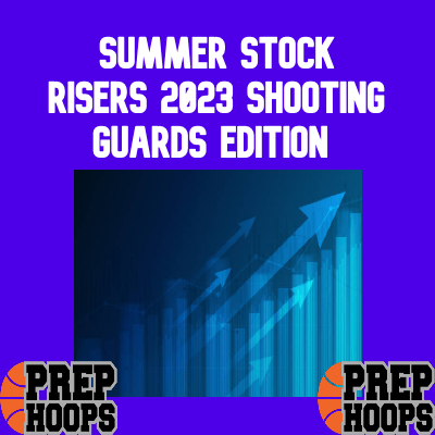 Summer Stock Risers: 2023 Shooting Guards (2/3) - Prep Hoops